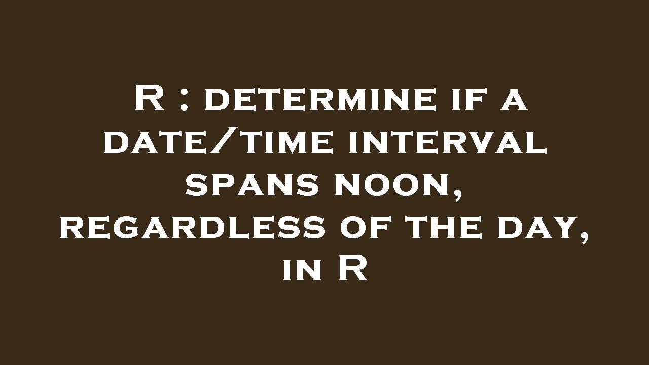 R : determine if a date/time interval spans noon, regardless of the day ...