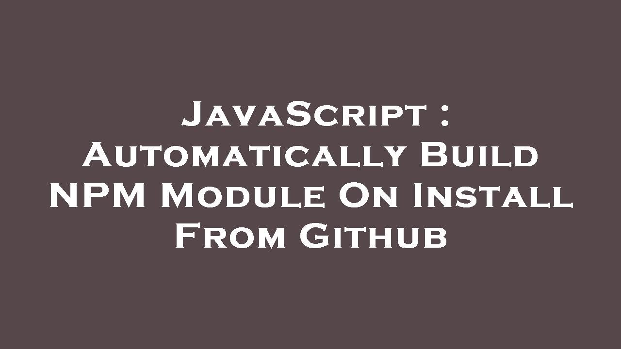 JavaScript : Automatically Build NPM Module On Install From Github - YouTube