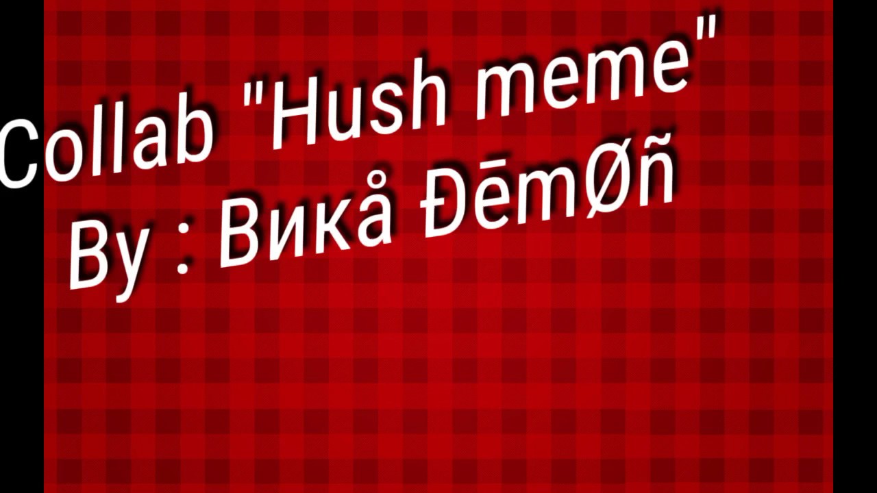 Hush meme | Collab | Викå ĐēmØñ - YouTube