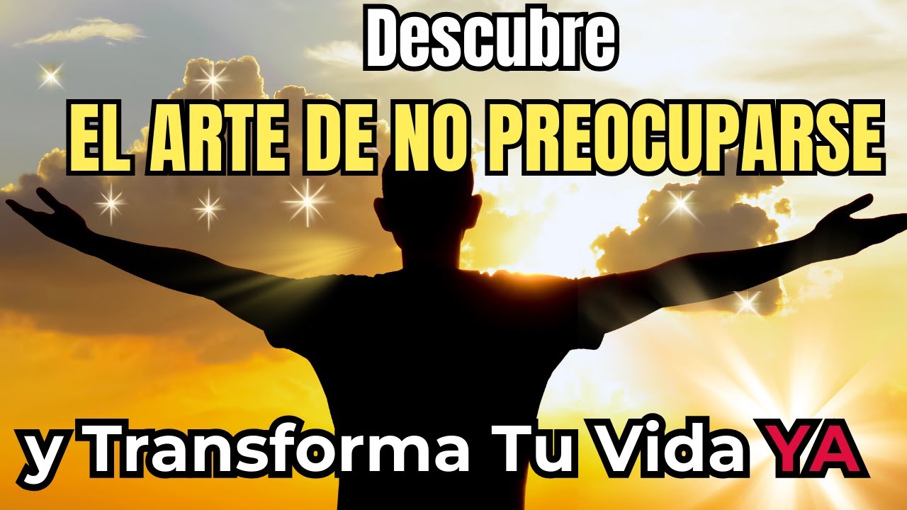 ¡Descubre EL ARTE DE NO PREOCUPARSE y Transforma Tu Vida YA! - YouTube