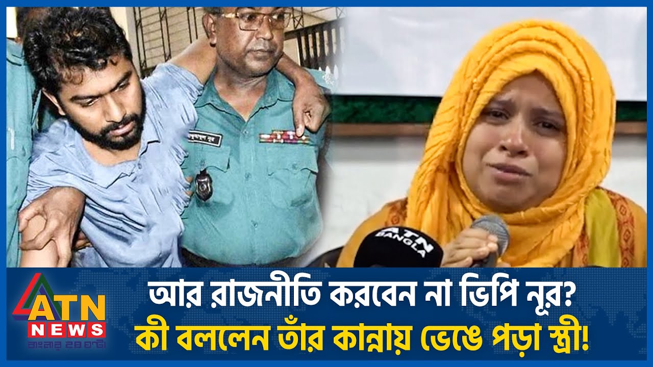 নির্যাতনের কথা বলতে গিয়ে কান্না স্ত্রীর; আর রাজনীতি করবেন না ভিপি নূর ...