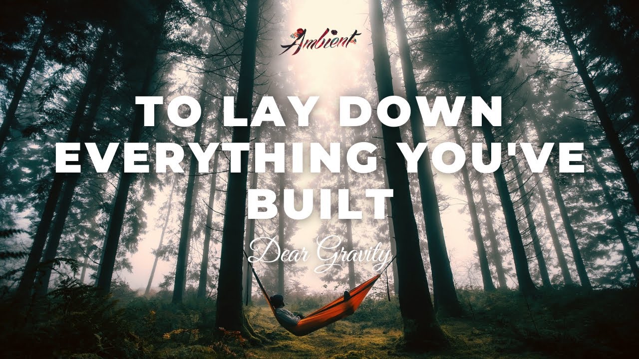 Dear Gravity - To Lay Down Everything You've Built [relaxing cinematic ...
