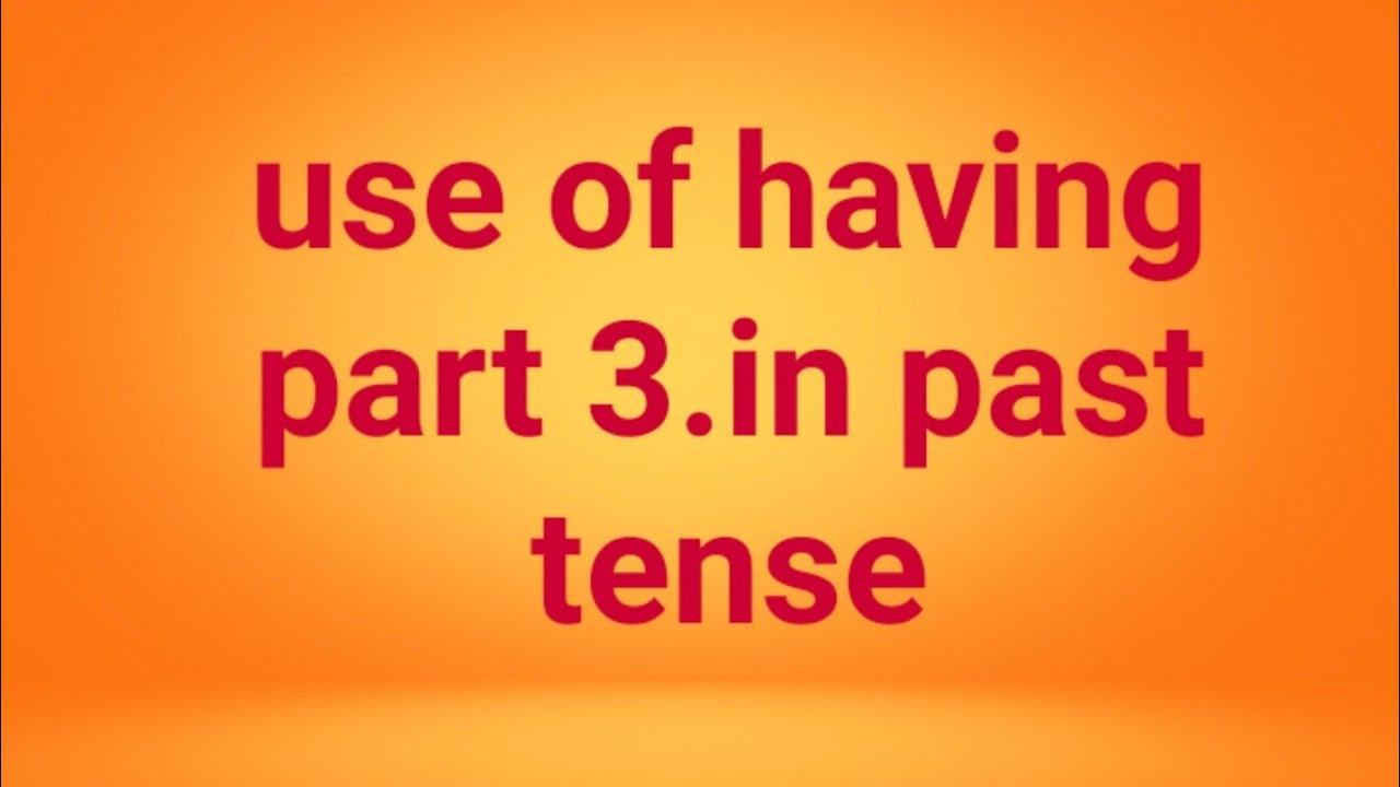 Use Of Having Part 3 in Past Tense YouTube use-of-having-part-3-in-past-tense-youtube