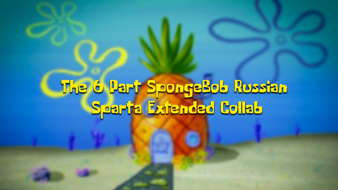 The 6 Part SpongeBob Russian Sparta Extended Collab - YouTube