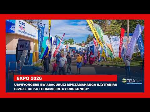Expo 2026: Ubwiyongere bw'abacuruzi mpuzamahanga bayitabira buvuze iki ku iterambere ry'ubukungu?