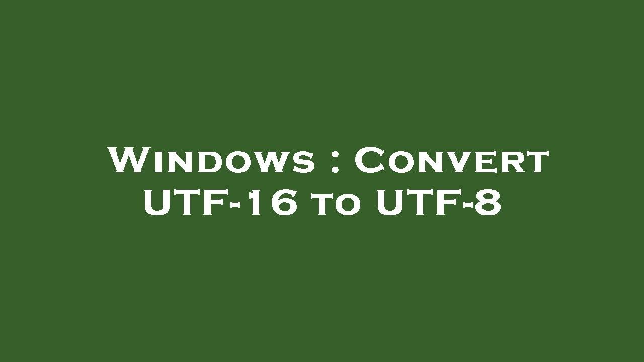 Windows Convert UTF 16 To UTF 8 YouTube Windows Convert UTF 16 To UTF 8 YouTube
