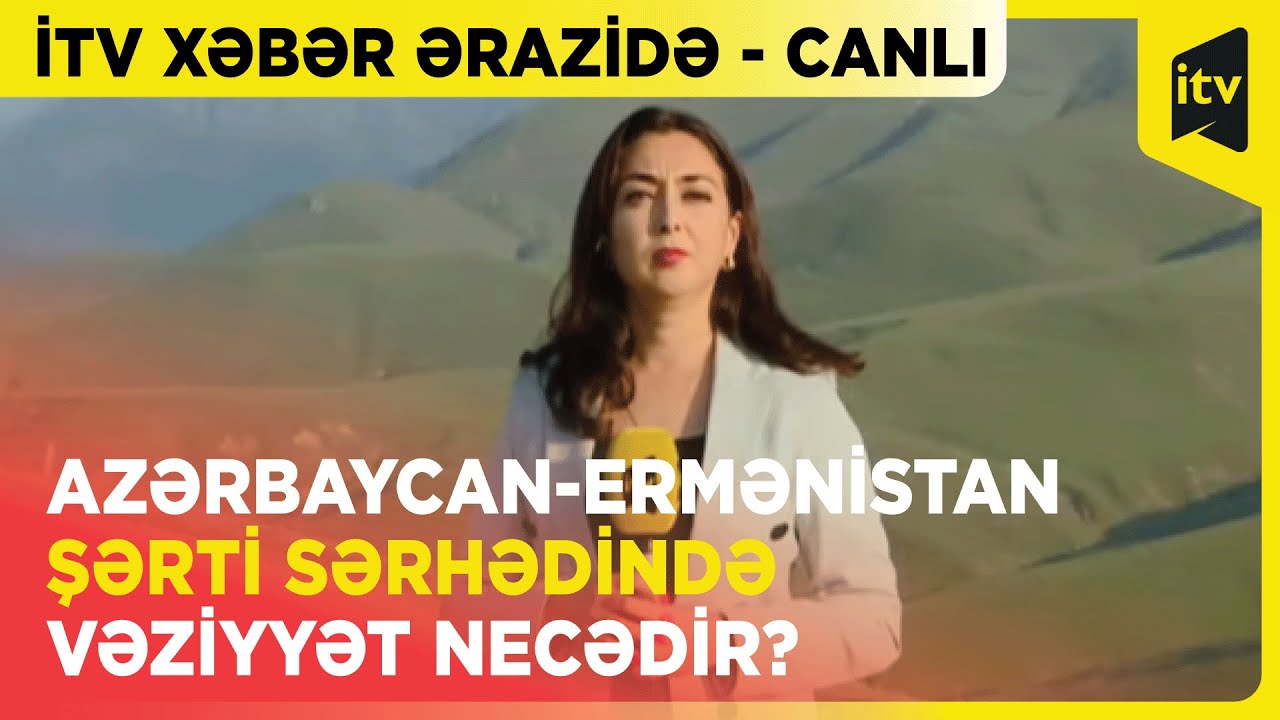 Azərbaycan-Ermənistan şərti sərhədində vəziyyət necədir? | İTV Xəbər ...