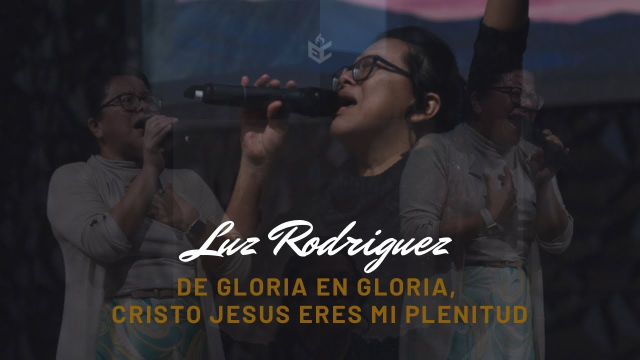 De Gloria En Gloria, Cristo Jesús Eres Mi Plenitud - Luz Rodriguez - YouTube