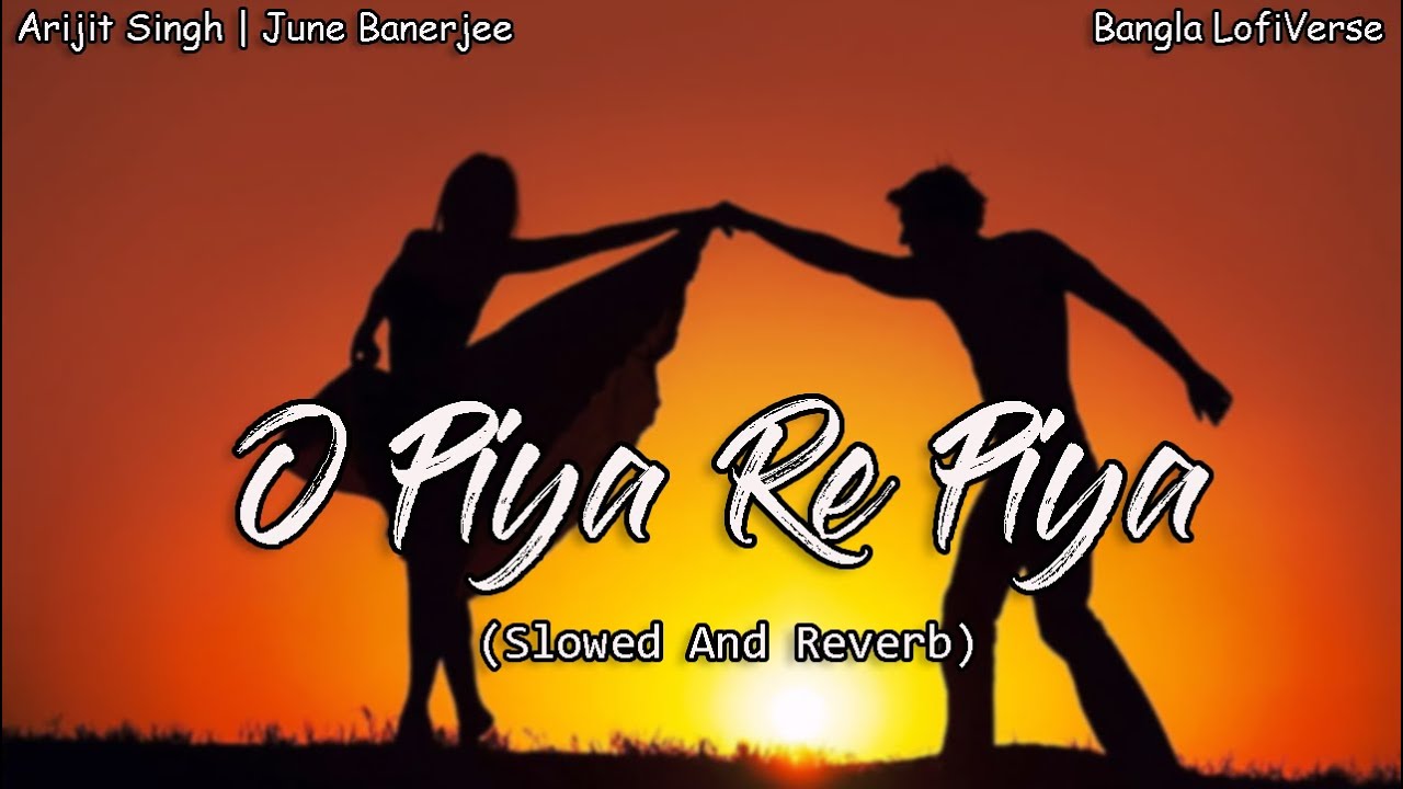 O Piya Re Piya (Slowed+Reverb) | Lofi | Arijit Singh | June Banerjee ...