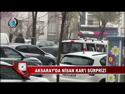 AKSARAY’DA NİSAN KAR'I SÜRPRİZİ!