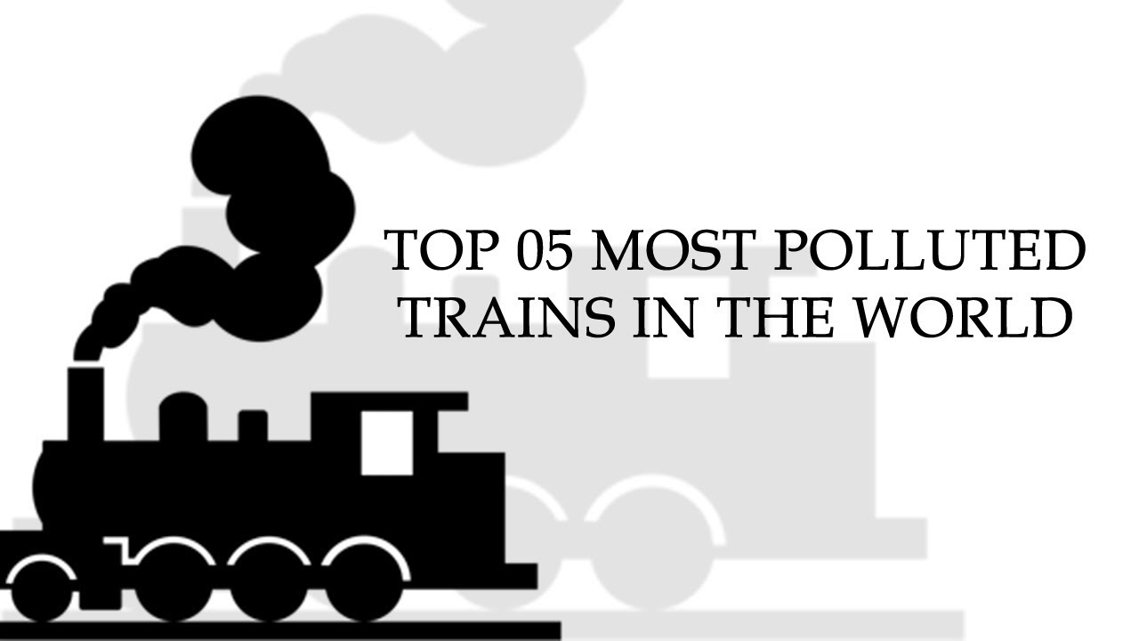 TOP 05 MOST POLLUTED TRAINS IN THE WORLD - YouTube