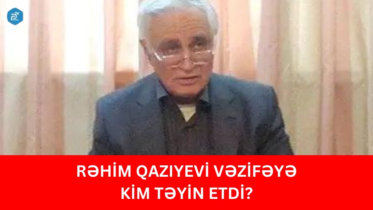 RƏHİM QAZIYEVİ VƏZİFƏYƏKİM TƏYİN ETDİ? - YouTube