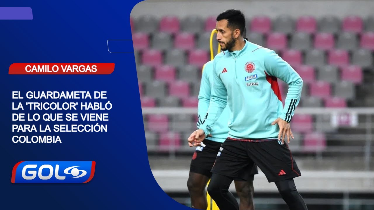 Camilo Vargas: "En la Selección Colombia ha sido importante el recambio ...