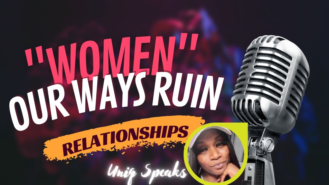 LADIES, WE SURE DO BE MESSING UP OUR RELATIONSHIPS - YouTube