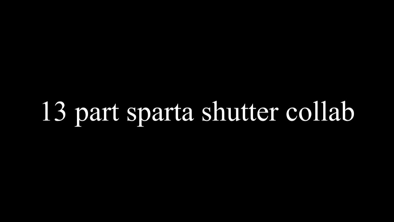 The 13 Part Sparta Shutter Collab - YouTube