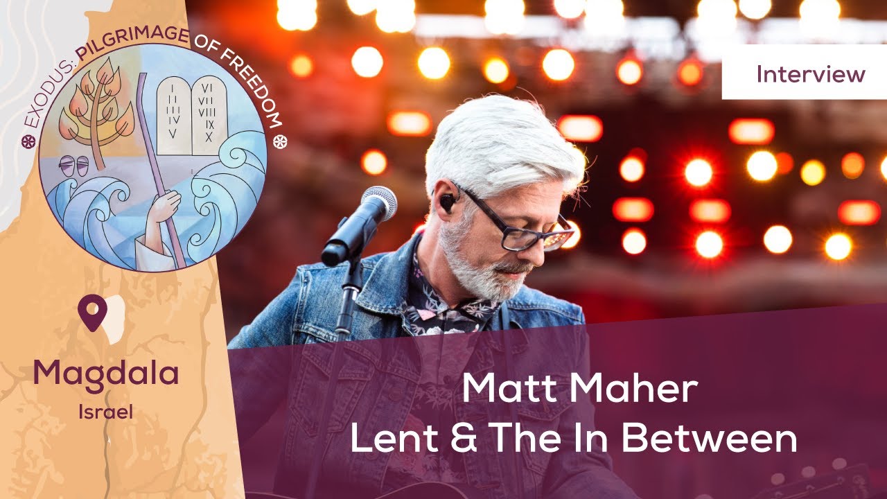 Interview: Matt Maher, Lent & The In Between Magdala | Exodus ...