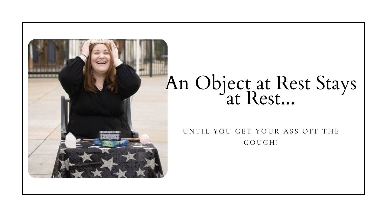 An object at rest stays at rest...until you get your ass off the couch ...