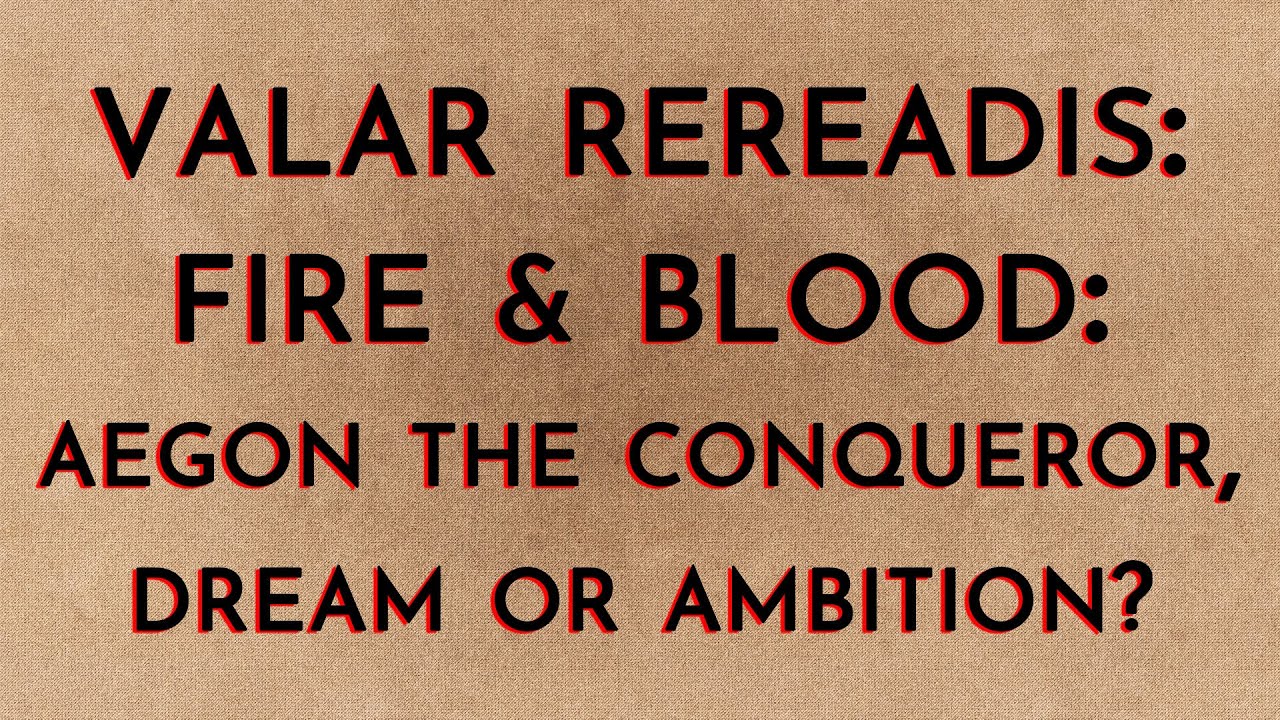 Aegon the Conqueror, Dream or Ambition? (Fire & Blood Valar Rereadis ...