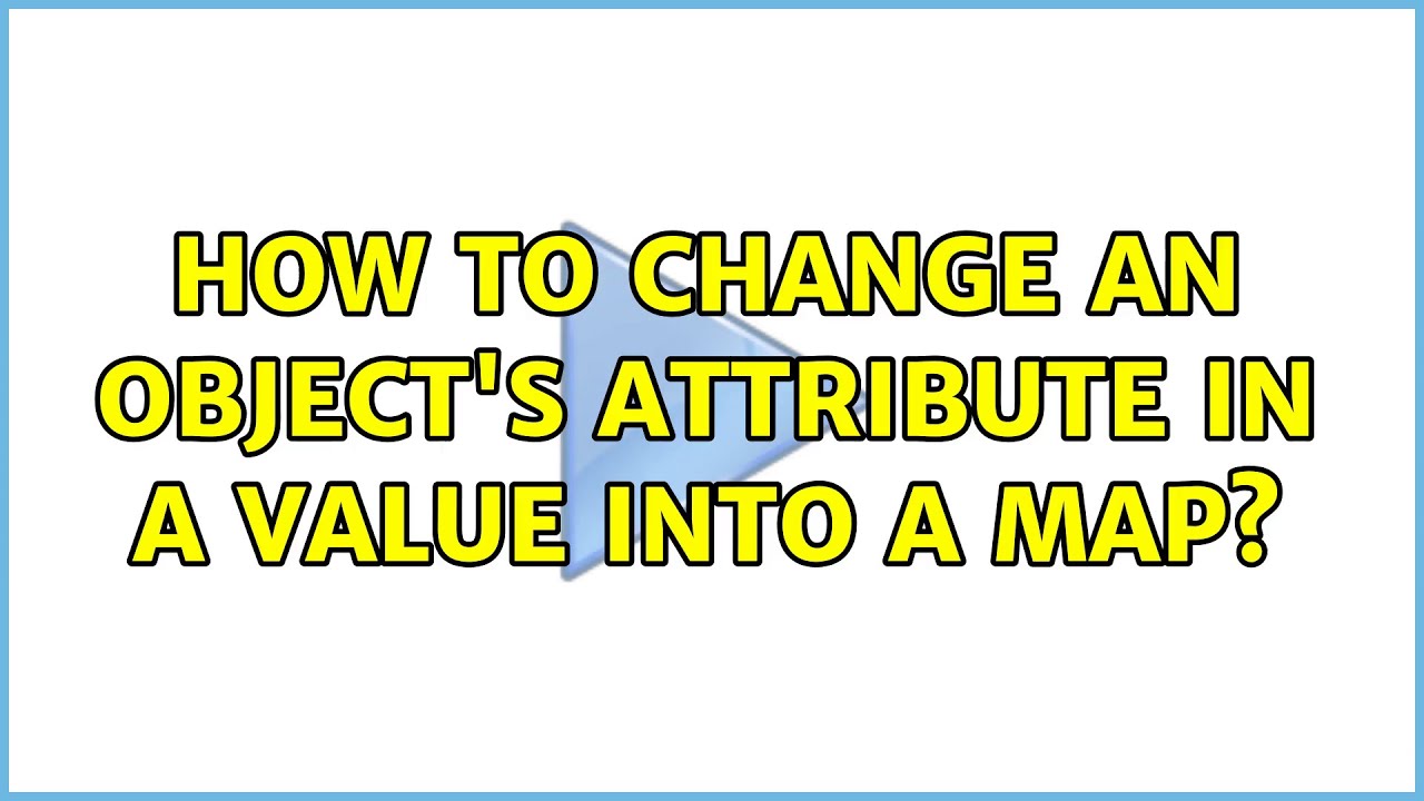 How to change an object's attribute in a value into a map? (2 Solutions ...