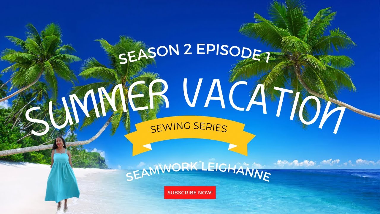 SUMMER VACATION SEWING SERIES SEASON 2 - EPISODE 1! SEAMWORK LEIGHANNE ...