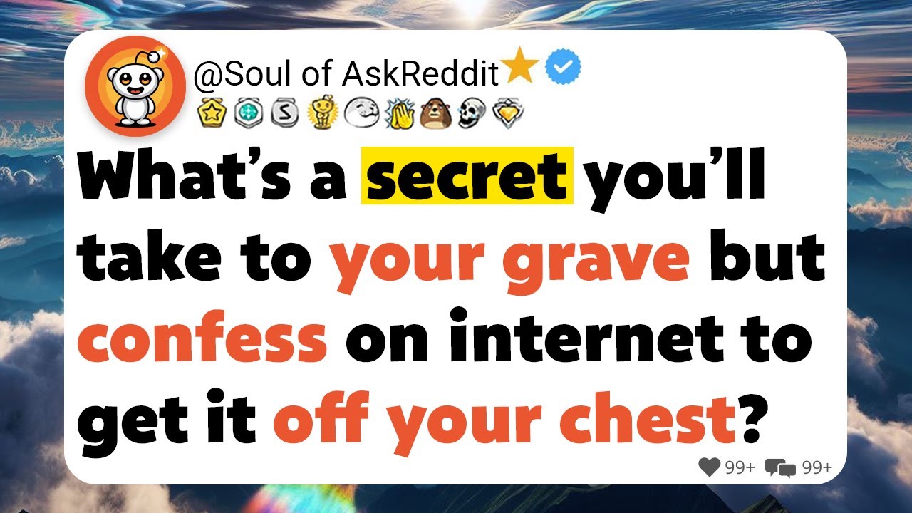 What’s a secret you’ll take to your grave but confess on internet to ...