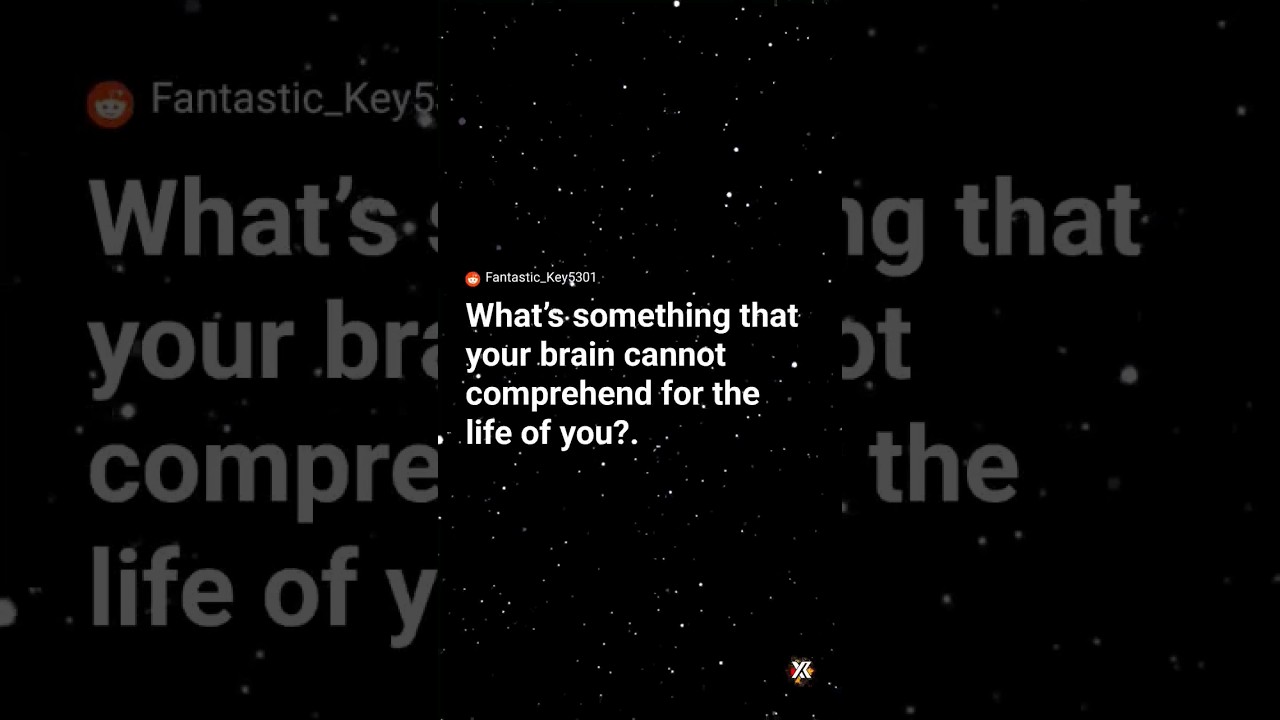 What’s something that your brain cannot comprehend for the life of you ...