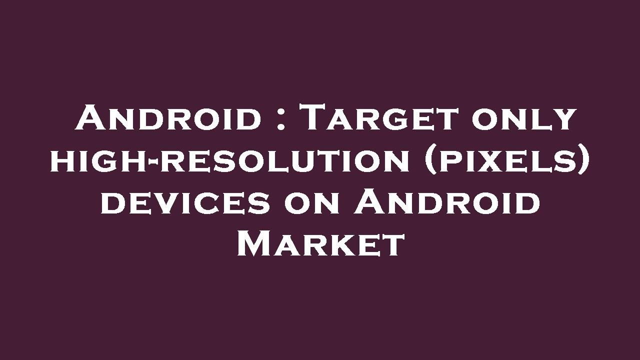 Android : Target only high-resolution (pixels) devices on Android ...