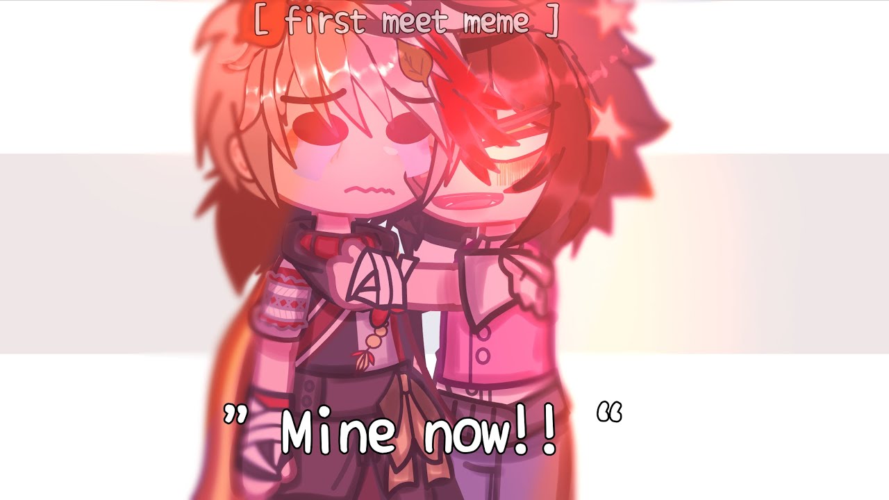 mine now!!” || first meet meme. - YouTube