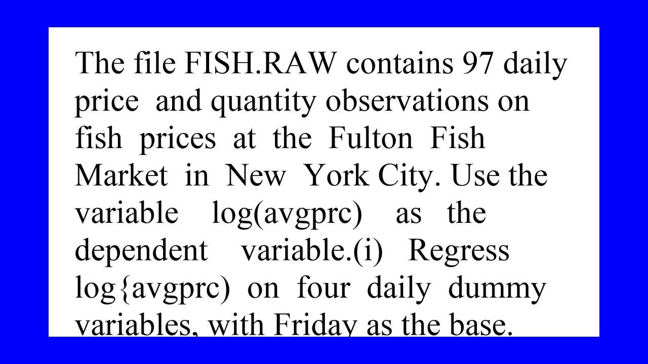 The file FISH RAW contains 97 daily price and quantity observations on ...