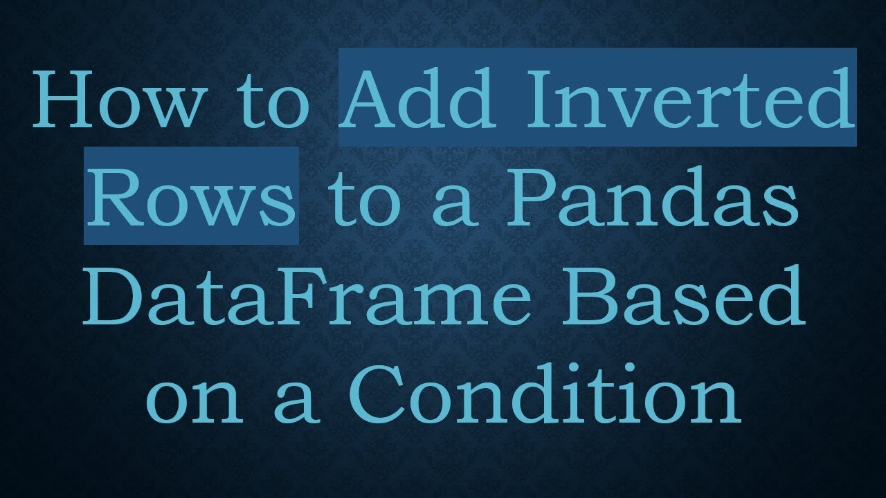 How To Add Inverted Rows To A Pandas Dataframe Based On A Condition Youtube