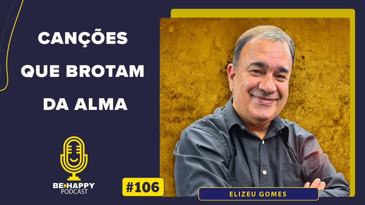 CANÇÕES QUE BROTAM DA ALMA| ELIZEU GOMES | PODCAST BE+HAPPY #0106 - YouTube