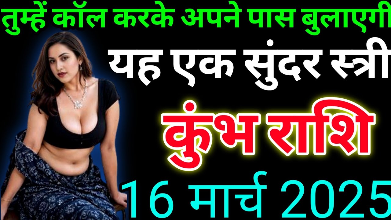 कुंभ राशि: 16 मार्च 2025 को तुम्हें कॉल करके अपने पास बुलाएगी, यह एक सुंदर स्त्री | kumbh rashi ...