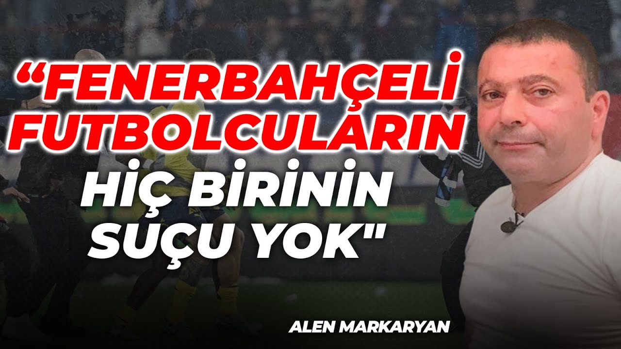 "Fenerbahçeli Futbolcuların Hiç Birinin Suçu Yok" | Alen Markaryan ...