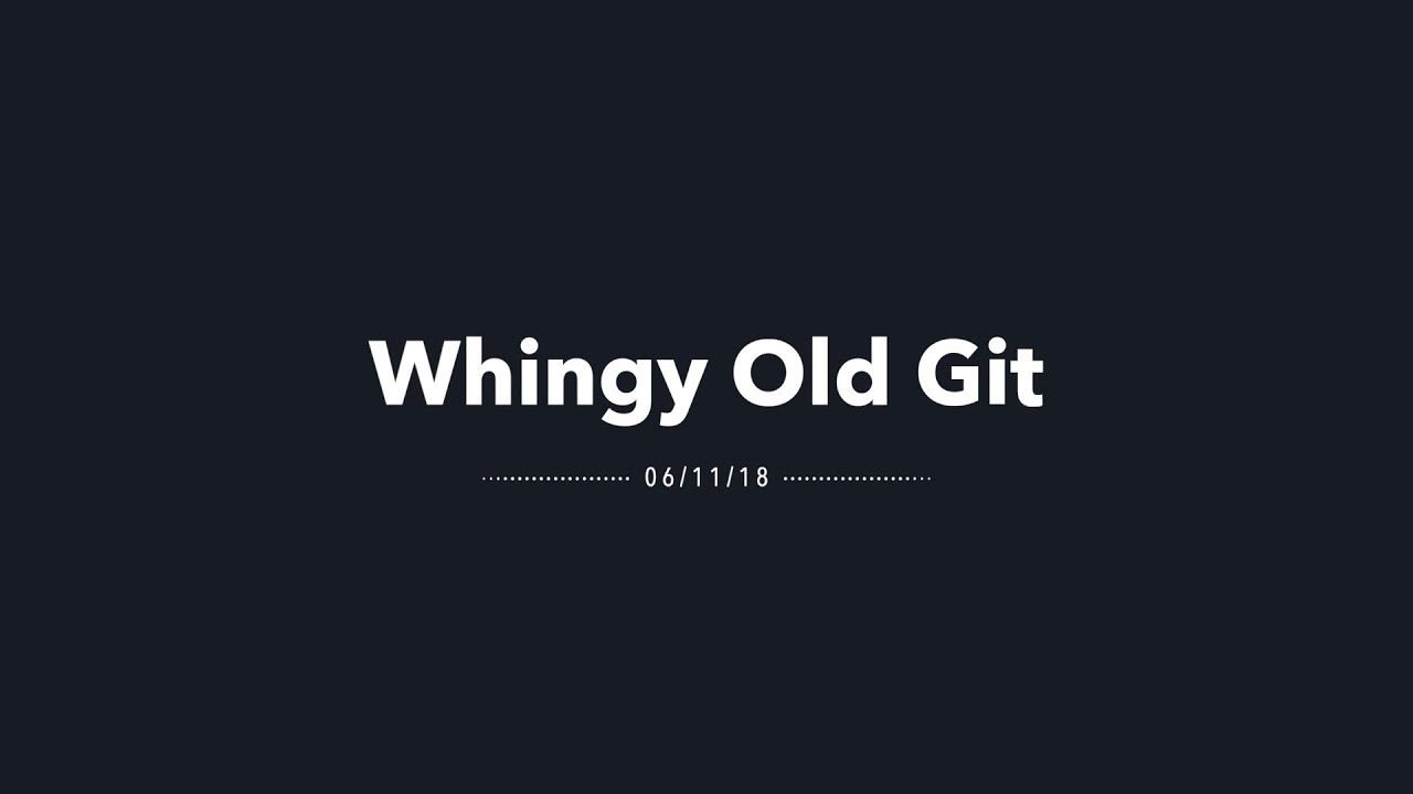 Whingy Old Git 01 - 6th Nov 2018 - YouTube