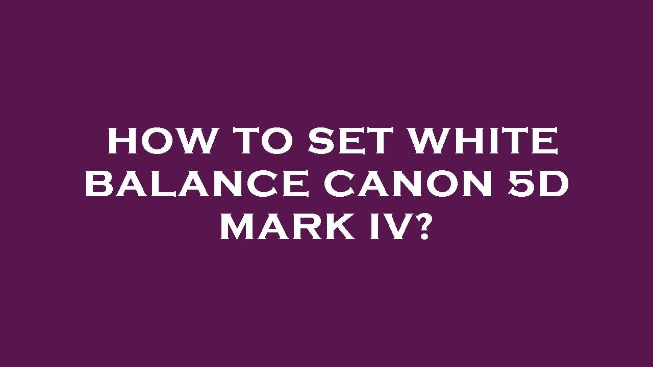 How to set white balance canon 5d mark iv? - YouTube