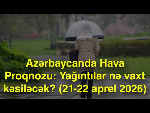 Azərbaycanda Hava Proqnozu: Yağıntılar nə vaxt kəsiləcək? (21-22 aprel 2026)