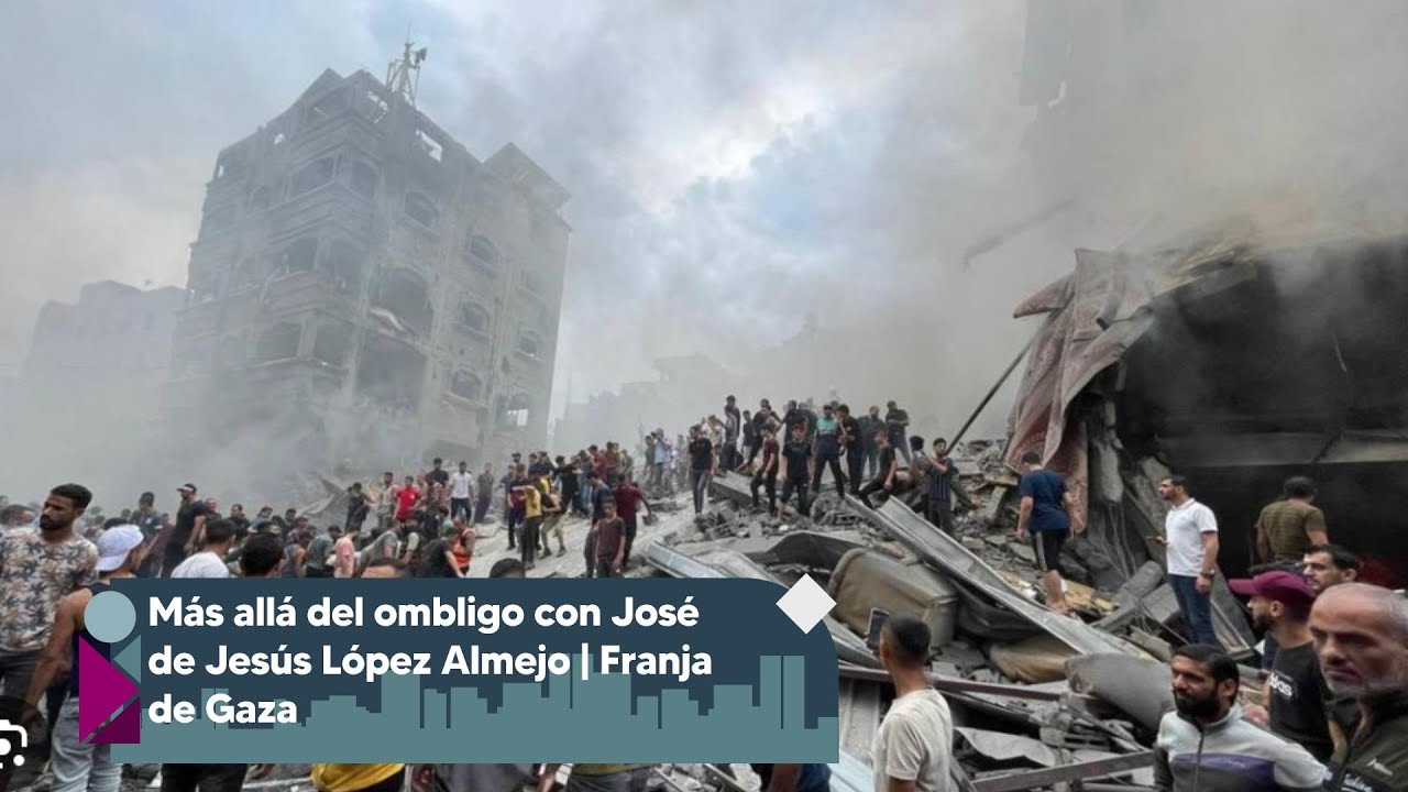 Más allá del ombligo con José de Jesús López Almejo | Franja de Gaza ...