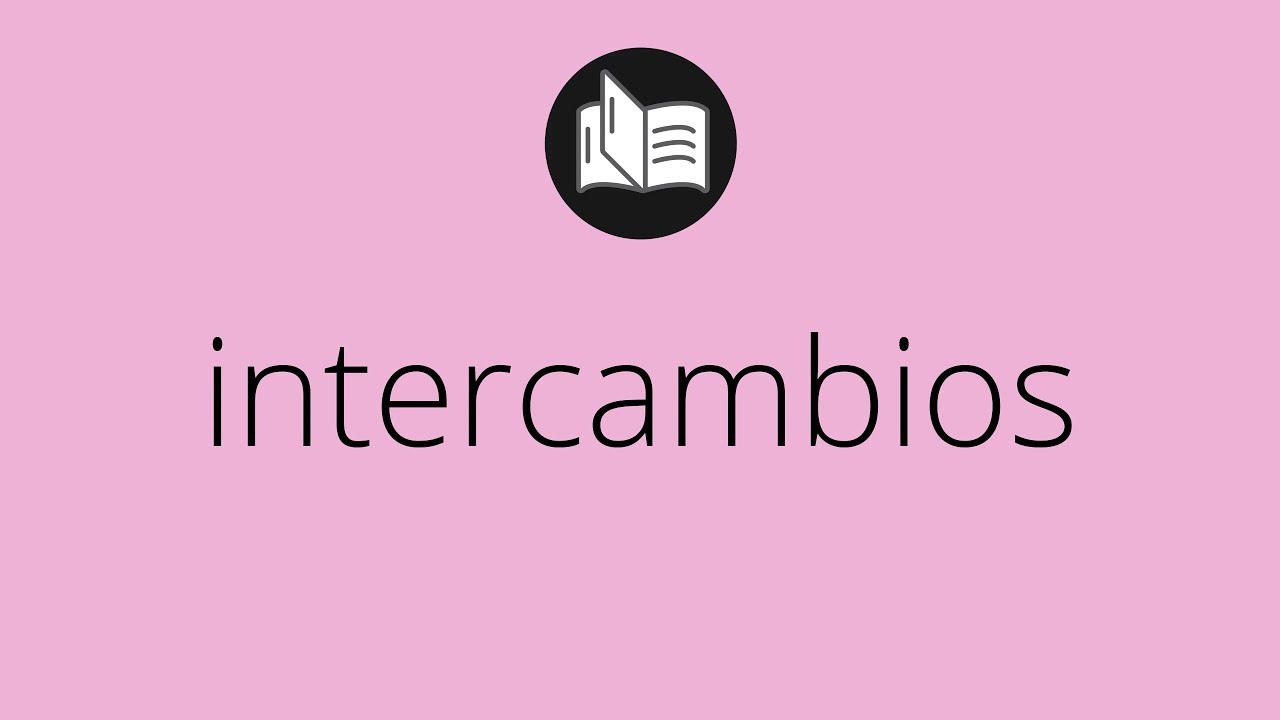 Que significa INTERCAMBIOS • intercambios SIGNIFICADO • intercambios ...