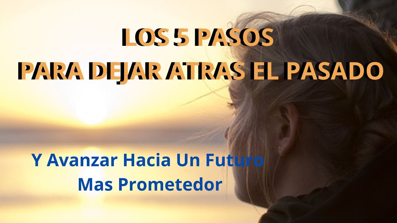 LOS 5 PASOS PARA DEJAR ATRAS EL PASADO - YouTube