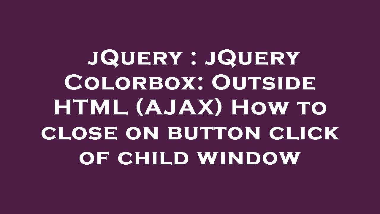 Jquery Jquery Colorbox Outside Html Ajax How To Close On Button