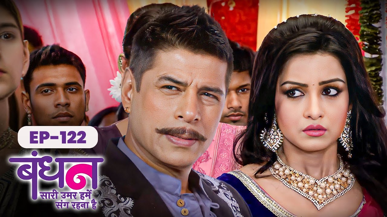 Bandhan | Full EP - 122 | Chhavi Pandey, Mrunal Jain, Sudesh Berry ...