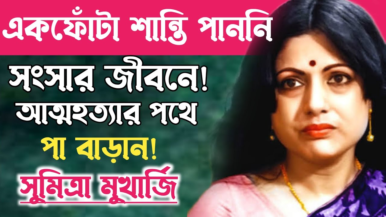 কেনো আত্মহত্যার পথে পা বাড়িয়েছেন অভিনেত্রী সুমিত্রা মুখার্জী?Actress ...