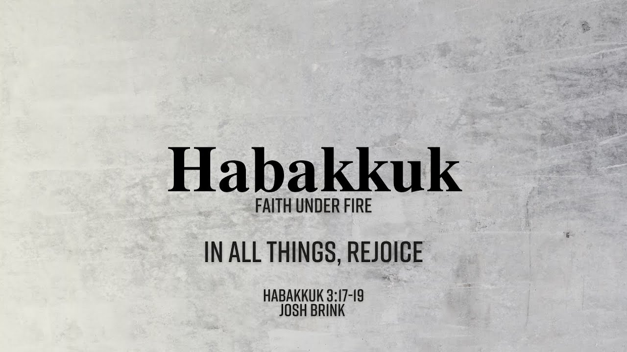 Habakkuk: Faith Under Fire, Part 5 - In All Things, Rejoice | Habakkuk ...