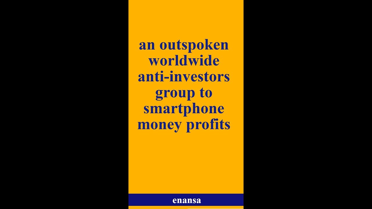 an outspoken worldwide anti-investors group to smartphone money profits ...