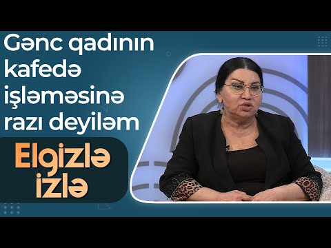 Elgizlə izlə - Şəfiqə Nağıyeva - Gənc qadının kafedə işləməsinə razı deyiləm