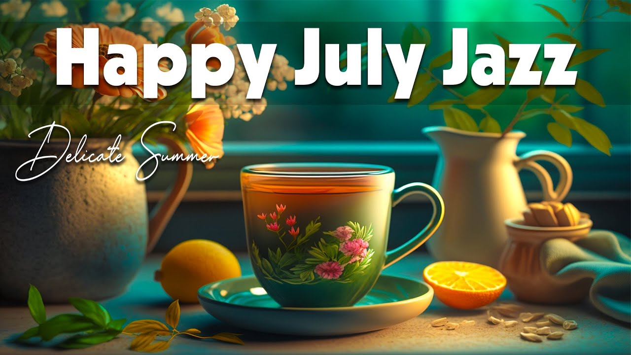 Happy July Jazz ☕ Optimistic July Jazz and Delicate Summer Bossa Nova ...