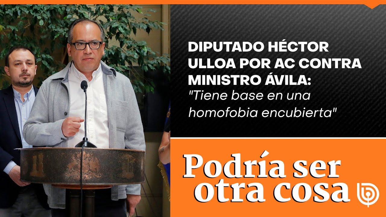 Diputado Héctor Ulloa por AC contra ministro Ávila: "Tiene base en una homofobia encubierta ...