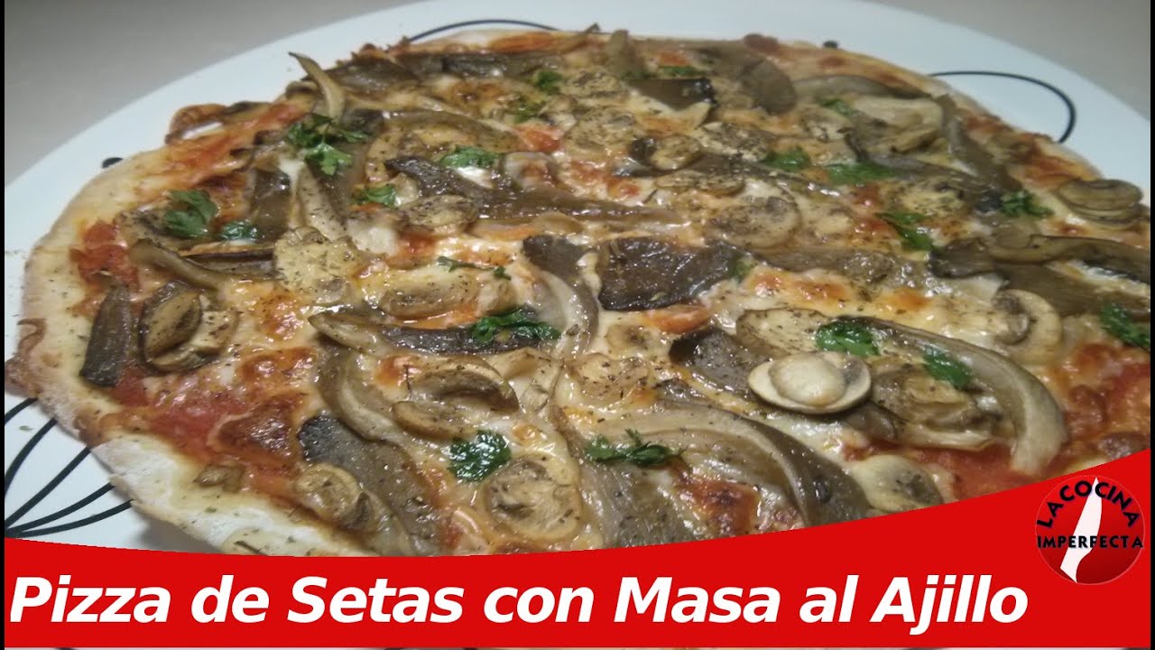 Pizza de Setas con Masa al Ajillo || La Cocina Imperfecta - YouTube