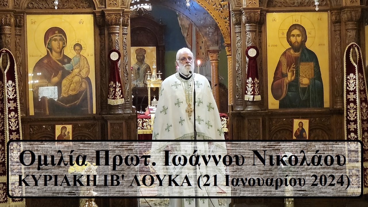 21 Ιανουαρίου 2024 Ομιλία Πρωτ. Ιωάννου Νικολάου | ΚΥΡΙΑΚΗ ΙΒ' ΛΟΥΚΑ ...