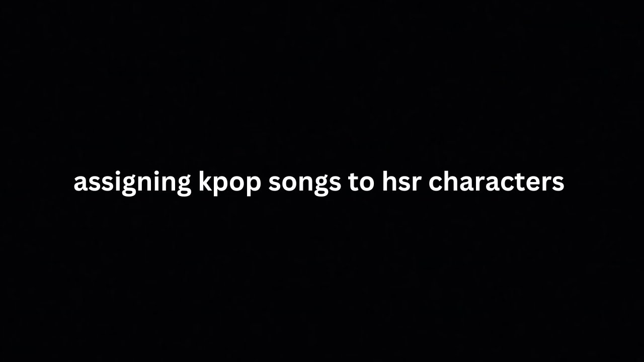 assigning kpop songs to hsr characters - YouTube